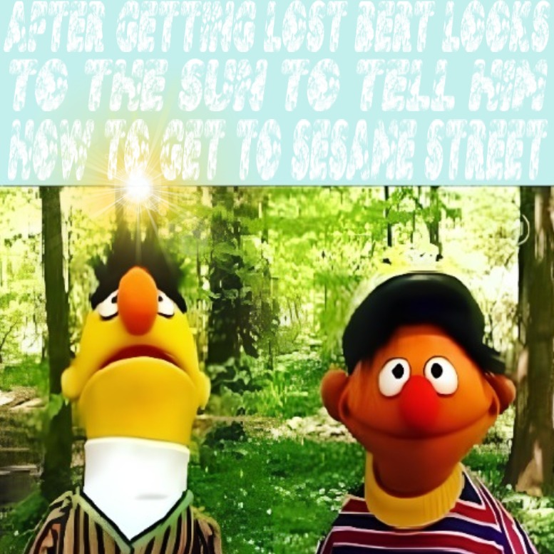 AFTER GETTING LOST BERT LOOKS UP TO TELL HIM HOW TO GET TO SESAME ...